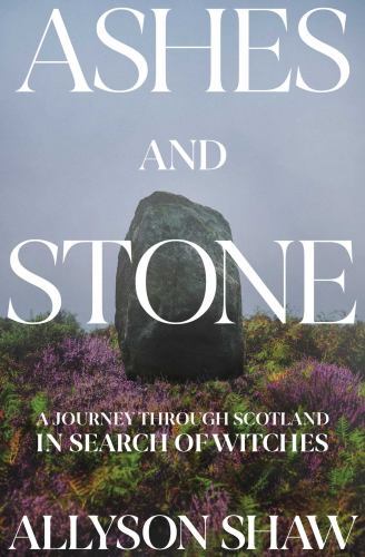 Ashes and Stones : A Journey Through Scotland in Search of Women Hunted ...