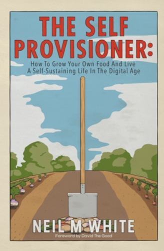 Self Provisioner : How to Grow Your Own Food and Live a More ...