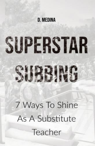 Superstar Subbing : 7 Ways to Shine As a Substitute Teacher by D ...