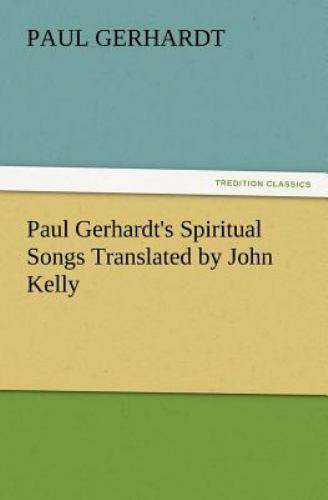 Paul Gerhardt's Spiritual Songs Translated by John Kelly by Paul ...