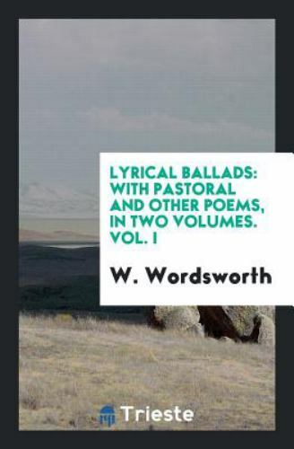 Lyrical Ballads : With Pastoral and Other Poems, in Two Volumes. Vol. I ...