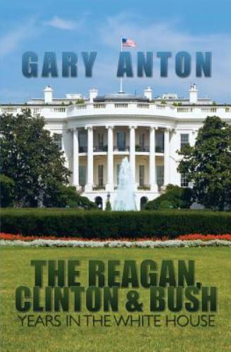 Reagan, Clinton, and Bush Years in the White House by Gary Anton (2009 ...