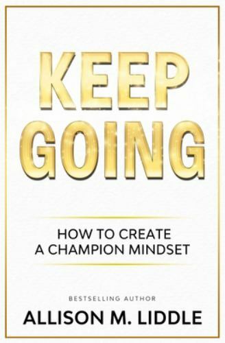 Keep Going : How to Create a Champion Mindset by Allison Liddle (2020 ...