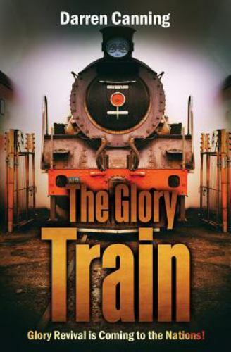 Glory Train : Glory Revival Is Coming to the Nations! by Darren Canning (2017, Trade Paperback ...