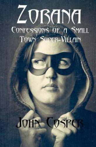 Zorana : Confessions of a Small Town Super-Villain by John Cosper (2017 ...