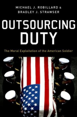 Outsourcing Duty : The Moral Exploitation of the American Soldier by ...