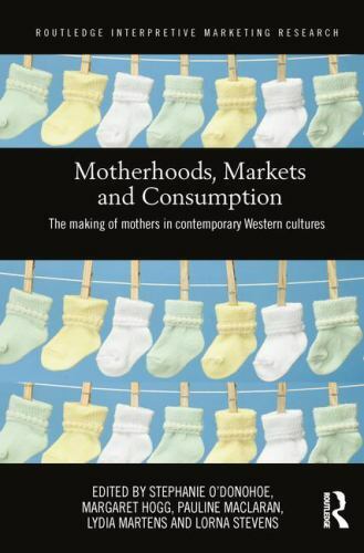 Routledge Interpretive Marketing Research Ser.: Motherhoods, Markets ...