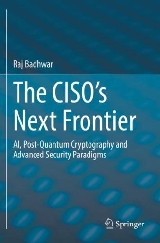 CISO's Next Frontier : AI, Post-Quantum Cryptography and Advanced Security Paradigms by Raj ...