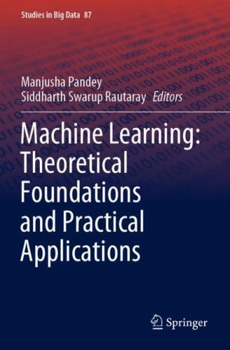 Studies in Big Data Ser.: Machine Learning: Theoretical Foundations and Practical Applications ...