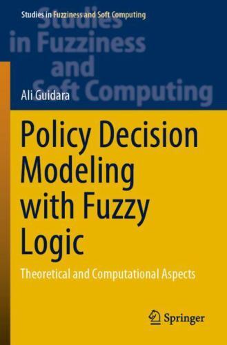 Studies in Fuzziness and Soft Computing Ser.: Policy Decision Modeling with Fuzzy Logic ...