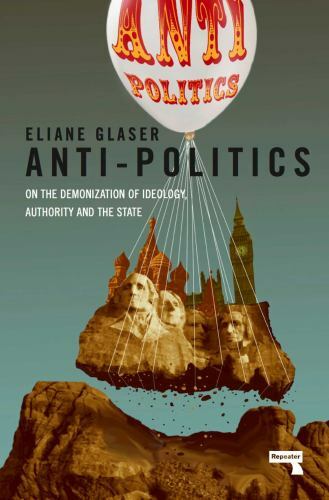 Anti-Politics : On the Demonization of Ideology, Authority and the ...