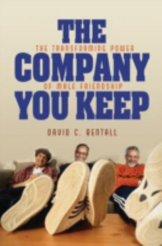 Company You Keep : The Transforming Power of Male Friendship by David C ...
