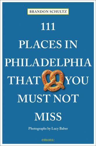 111 Places in Philadelphia That You Must Not Miss by Brandon Schultz ...