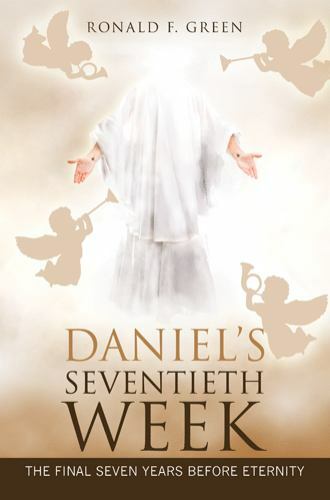 Daniel's Seventieth Week : The Final Seven Years Before Eternity by ...