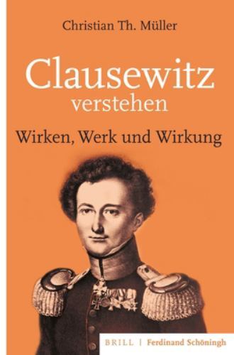 Clausewitz Verstehen : Wirken, Werk und Wirkung by Christian Th. Müller ...