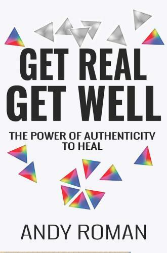 Get Real, Get Well : The Power of Authenticity to Heal by Andy Roman ...