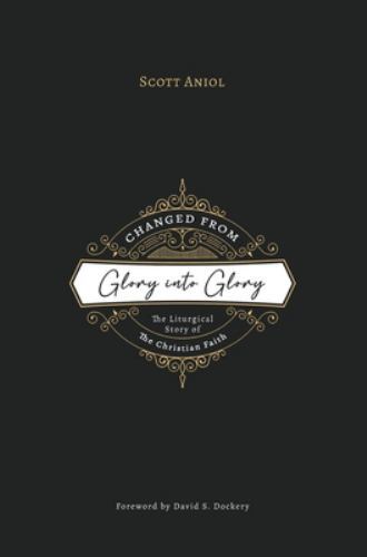 Changed from Glory into Glory : The Liturgical Story of the Christian ...