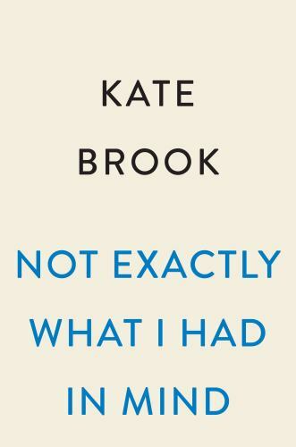 Not Exactly What I Had in Mind : A Novel by Kate Brook (2022, Trade ...