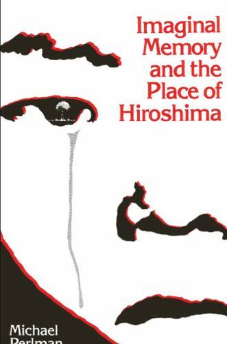 Imaginal Memory and the Place of Hiroshima by Michael Perlman (1988 ...