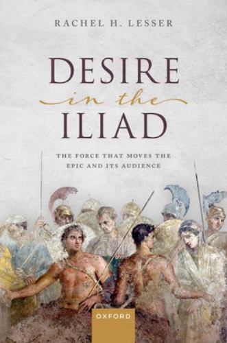 Desire in the Iliad : The Force That Moves the Epic and Its Audience by ...