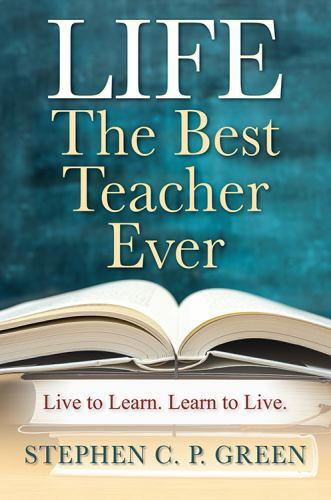 LIFE - the Best Teacher Ever : Live to Learn. Learn to Live by Stephen ...
