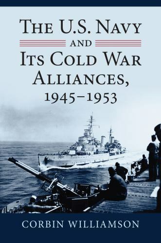 U. S. Navy and Its Cold War Alliances, 1945-1953 by Corbin Williamson ...