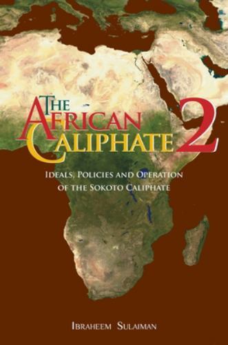 African Caliphate 2 : Ideals, Policies and Operation of the Sokoto ...