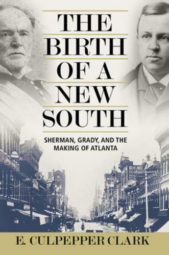 Birth of a New South : Sherman, Grady, and the Making of Atlanta by E ...