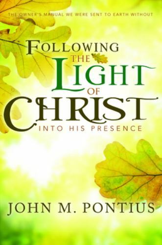 Following the Light of Christ Into His Presence by John M. Pontius ...