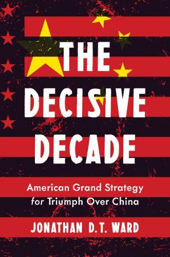 Decisive Decade : American Grand Strategy for Triumph over China by ...