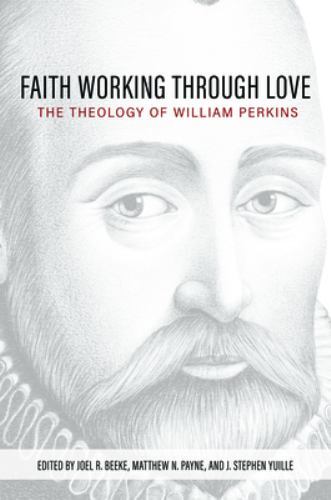 Faith Working Through Love : The Theology of William Perkins by J ...
