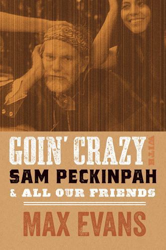 Goin' Crazy with Sam Peckinpah and All Our Friends by Max Evans and ...