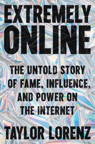 Extremely Online : The Untold Story of Fame, Influence, and Power on ...