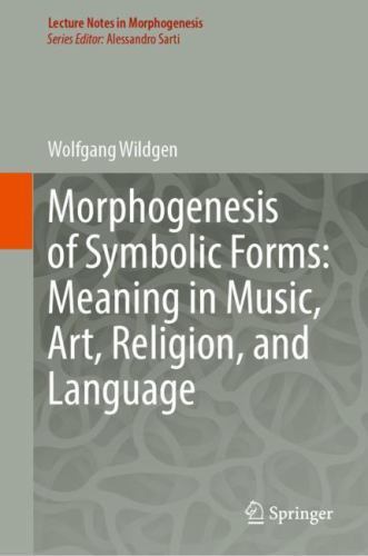 Morphogenesis of Symbolic Forms : Meaning in Music, Art, Religion, and ...