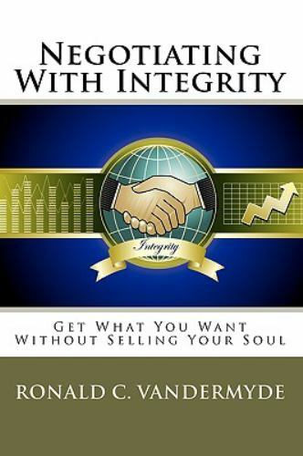 Negotiating with Integrity : Get What You Want Without Selling Your ...