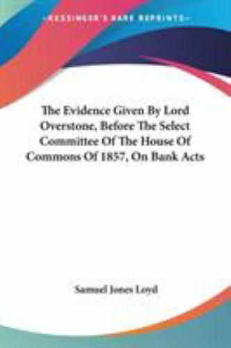Evidence Given by Lord Overstone, Before the Select Committee of the ...