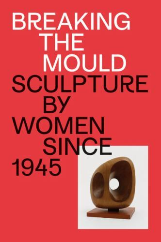 Breaking the Mould: Sculpture by Women Since 1945 by Natalie Rudd (2021 ...