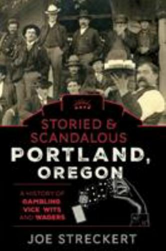 Storied and Scandalous Portland : A History of Gambling, Vice, Wits and ...