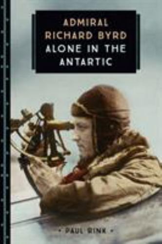 Admiral Richard Byrd : Alone in the Antarctic by Paul Rink (2017, Trade ...