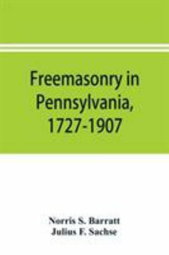 Freemasonry in Pennsylvania, 1727-1907, As Shown by the Records of ...