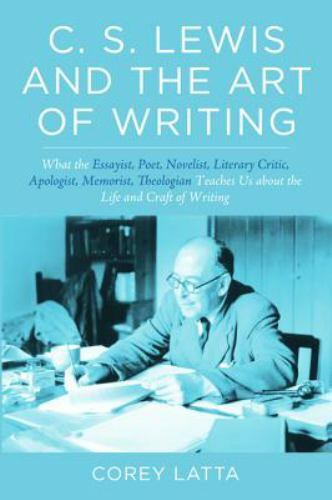 C. S. Lewis and the Art of Writing : What the Essayist, Poet, Novelist ...