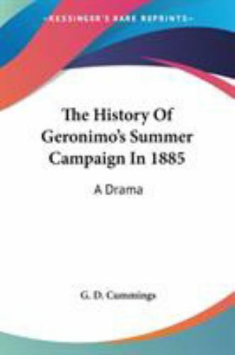 History of Geronimo's Summer Campaign In 1885 : A Drama by G. D ...