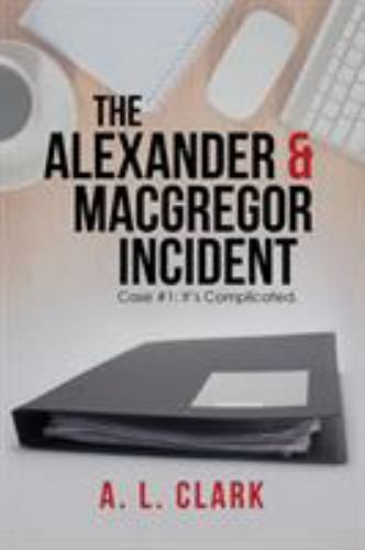 Alexander & MacGregor Incident : Case #1: It's Complicated by A. L ...