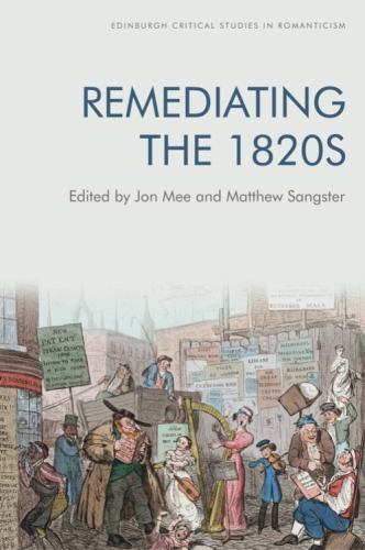 Edinburgh Critical Studies in Romanticism Ser.: Remediating The 1820s ...