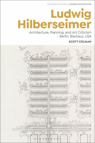 Bloomsbury Studies in Modern Architecture Ser.: Ludwig Hilberseimer ...
