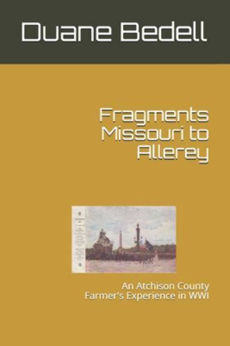 Fragments Missouri to Allerey : An Atchison County Farmer's Experience in WWI by Duane Bedell ...