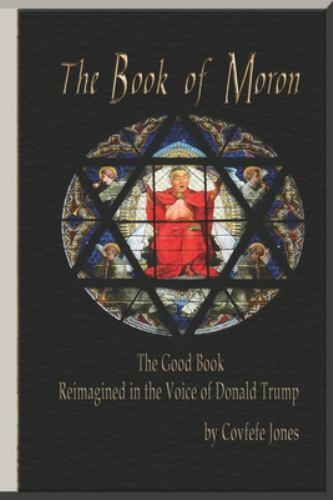 Book of Moron : The Good Book Reimagined in the Voice of Donald Trump ...