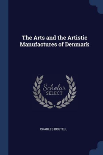 Arts and the Artistic Manufactures of Denmark by Charles Boutell (2018 ...