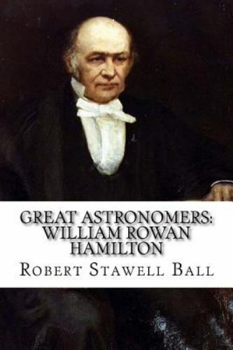 Great Astronomers: William Rowan Hamilton Robert Stawell Ball by Robert ...