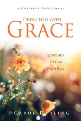Drenched with Grace : 52 Women Making Faith Real by Carol Darling (2021 ...